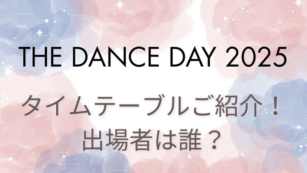 THE DANCE DAY2025タイムテーブル！出場者は誰？ | Miry Blog